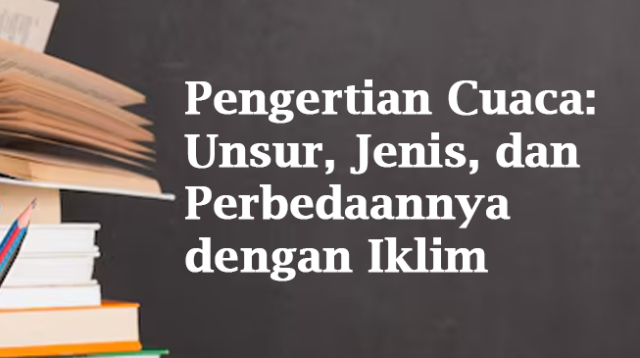 Pengertian Cuaca: Unsur, Jenis, dan Perbedaannya dengan Iklim